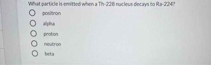 Solved What particle is emitted when a Th-228 nucleus decays | Chegg.com