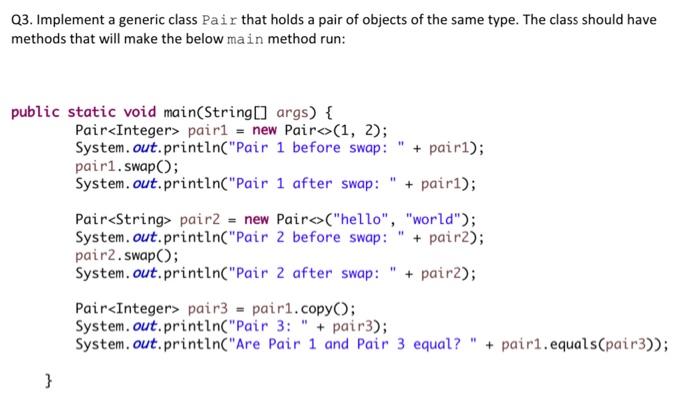 Solved Q3. Implement a generic class Pa ir that holds a pair | Chegg.com Solved Q3. Implement a generic class Pa ir that holds a pair | Chegg.com