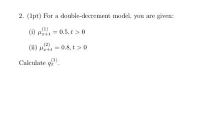 Solved 2. (1pt) For a double-decrement model, you are given: | Chegg.com