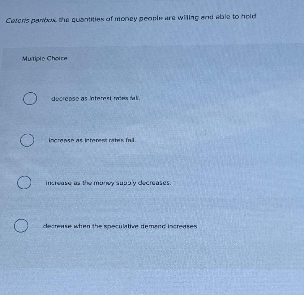Solved Ceteris paribus, the quantities of money people are | Chegg.com
