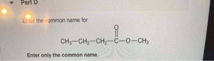 Solved Part D Enter the common name for CH3-CH2-CH2-C-0-CH3 | Chegg.com