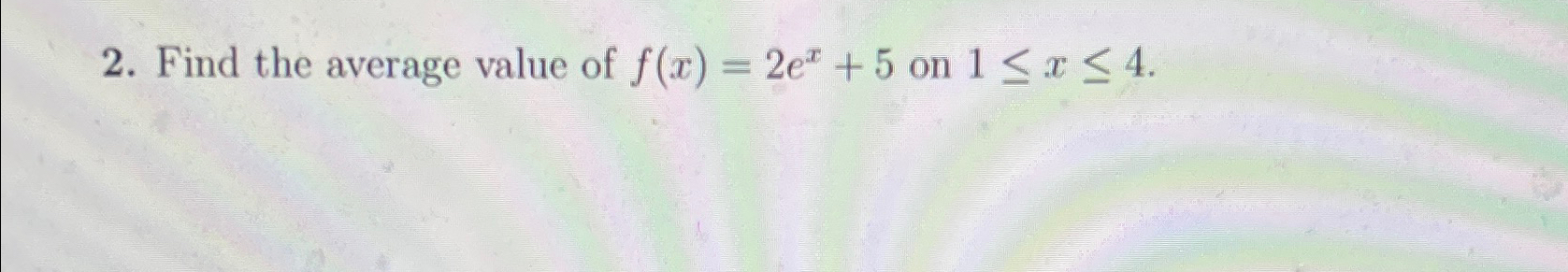 Solved Find the average value of f(x)=2ex+5 ﻿on 1≤x≤4. | Chegg.com