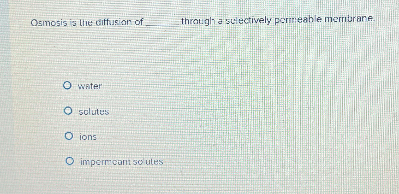 Solved Osmosis is the diffusion of through a selectively | Chegg.com