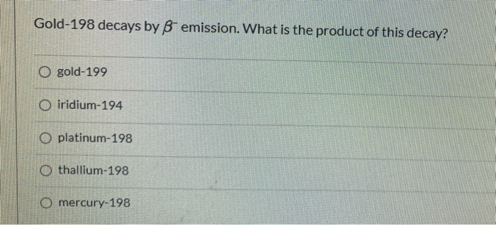 Solved Gold-198 decays by B emission. What is the product of | Chegg.com