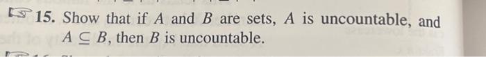 Solved 15. Show that if A and B are sets, A is uncountable, | Chegg.com