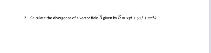 Solved 2. Calculate the divergence of a vector field D given | Chegg.com