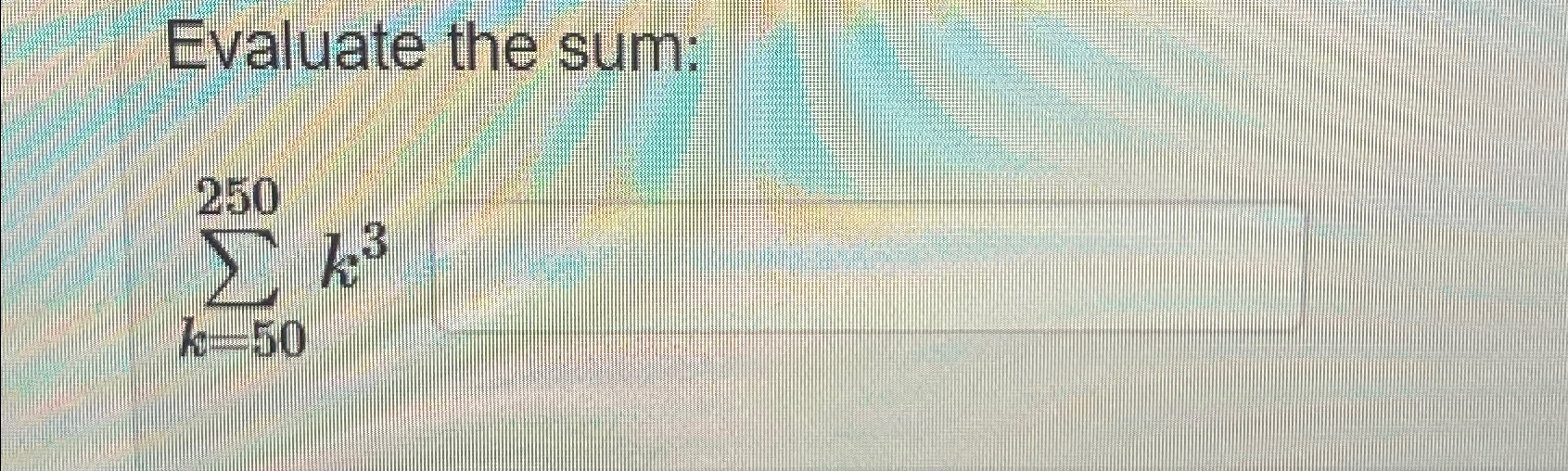 Solved Evaluate the sum:∑k=50250k3 | Chegg.com