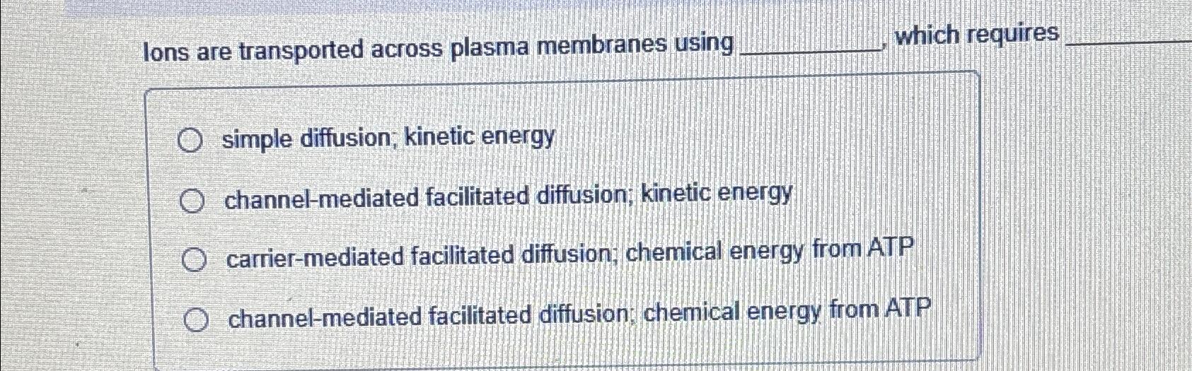Solved Ions are transported across plasma membranes using | Chegg.com