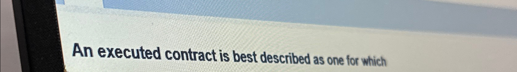 Solved An executed contract is best described as one for | Chegg.com