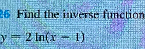 Solved 26 ﻿Find the inverse functiony=2ln(x-1) | Chegg.com