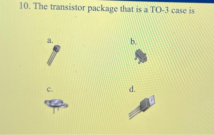 Solved 10. The transistor package that is a TO-3 case is a. | Chegg.com