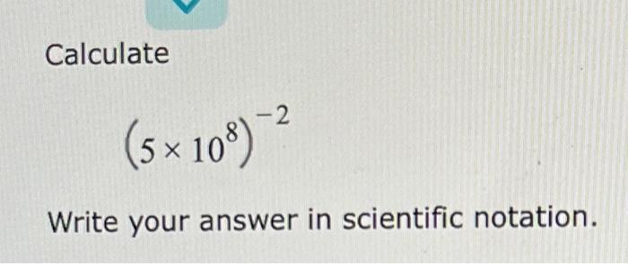Solved Calculate (5×108)−2 Write your answer in scientific | Chegg.com