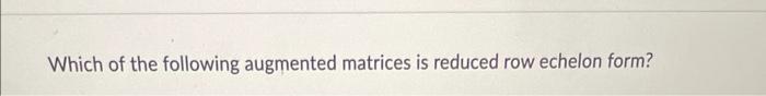 Solved Which of the following augmented matrices is reduced | Chegg.com