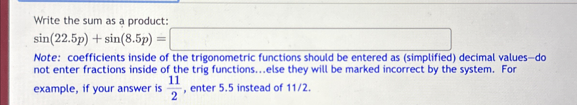 Solved Write the sum as a product:sin(22.5p)+sin(8.5p)=Note: | Chegg.com