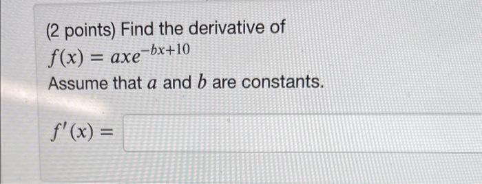 Solved (2 points) Find the derivative of f(x) = axe-bx+10 | Chegg.com