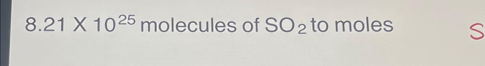 Solved 8.21×1025 ﻿molecules of SO2 ﻿to moles | Chegg.com