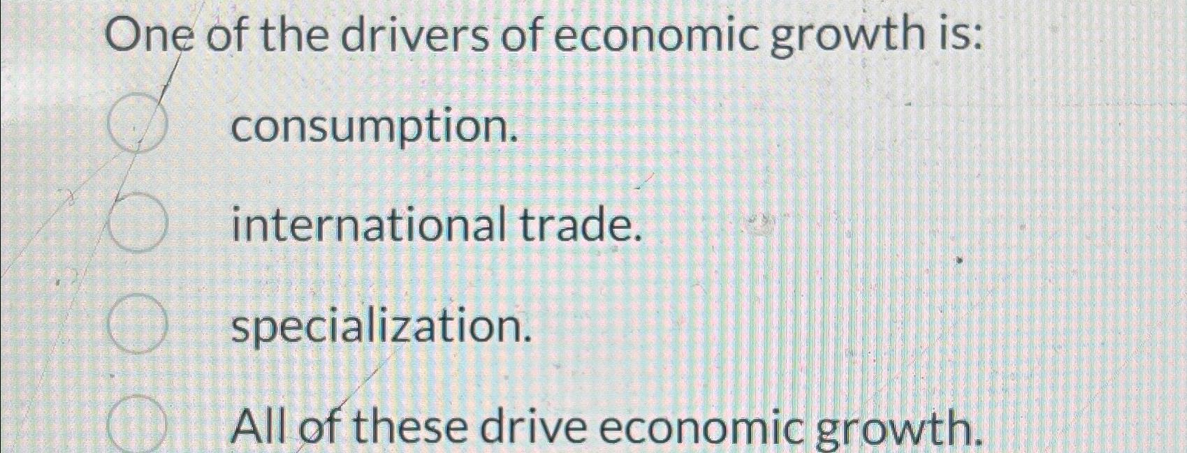 Solved One of the drivers of economic growth | Chegg.com