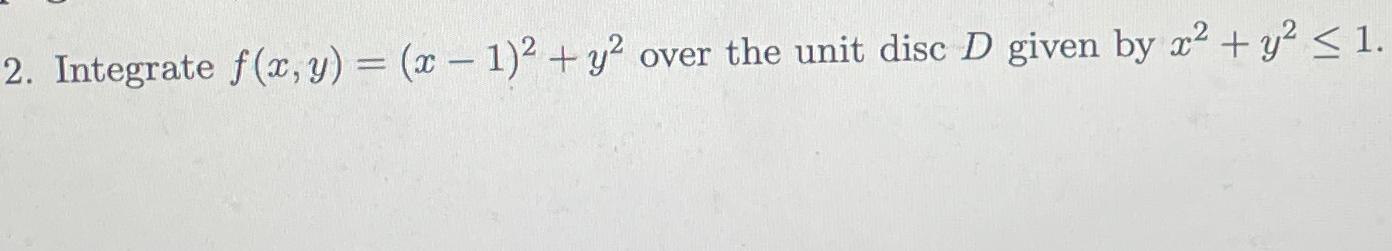 Solved Integrate f(x,y)=(x-1)2+y2 ﻿over the unit disc D | Chegg.com