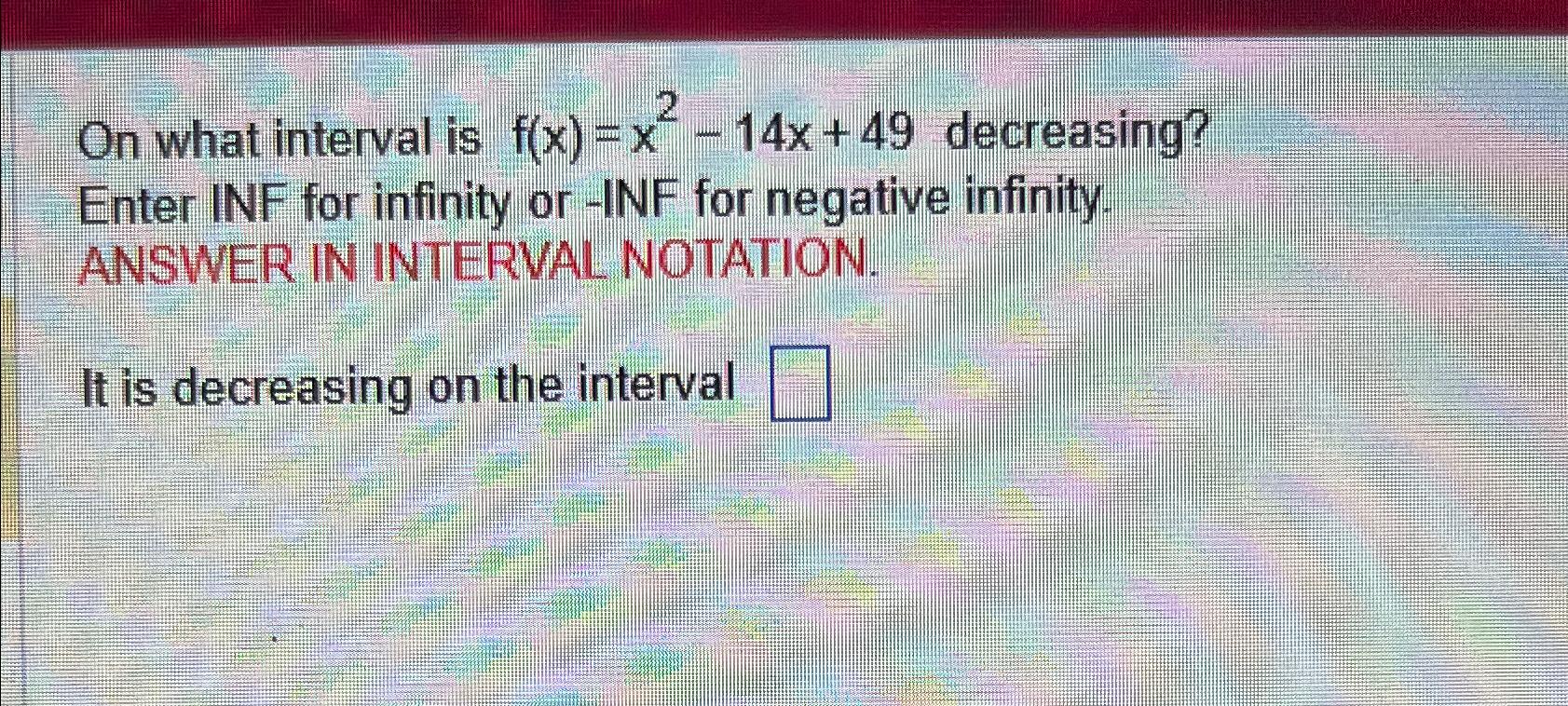 Solved On what interval is f(x)=x2-14x+49 ﻿decreasing?Enter | Chegg.com