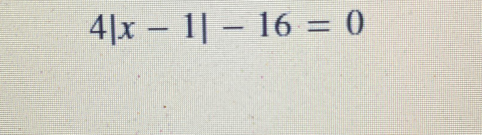Solved 4|x-1|-16=0 | Chegg.com