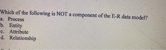 Solved Which of the following is NOT a component of the E-R | Chegg.com