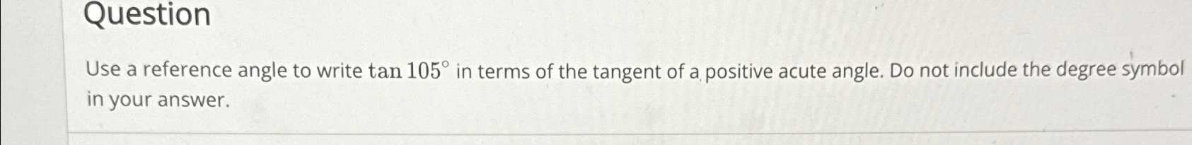 Solved QuestionUse a reference angle to write tan105° ﻿in | Chegg.com