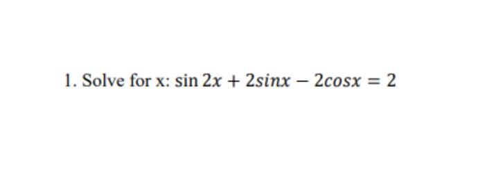 Solved 1. Solve for x: sin 2x + 2sinx – 2cosx | Chegg.com