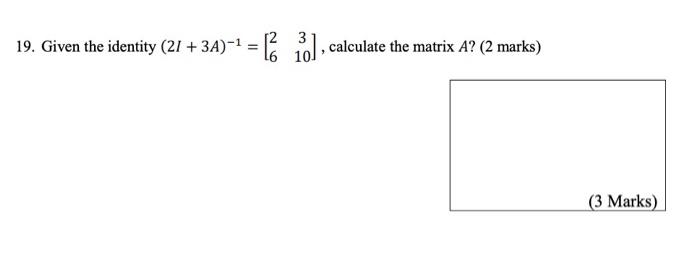 Solved 19. Given the identity (2I+3A)−1=[26310], calculate | Chegg.com