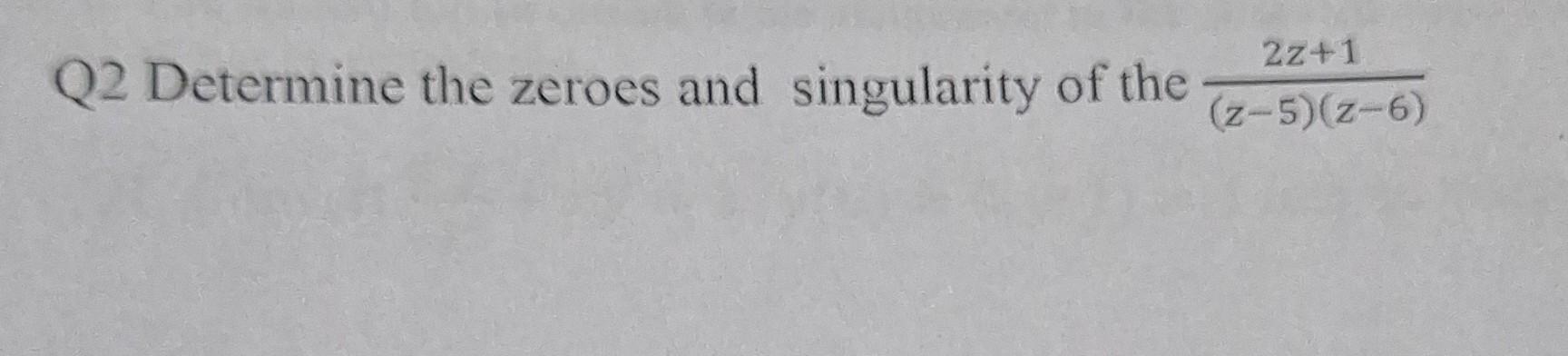 Solved Q2 Determine the zeroes and singularity of the | Chegg.com