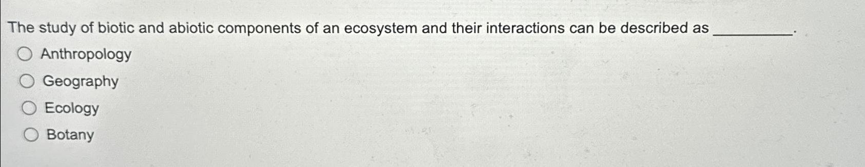Solved The study of biotic and abiotic components of an | Chegg.com