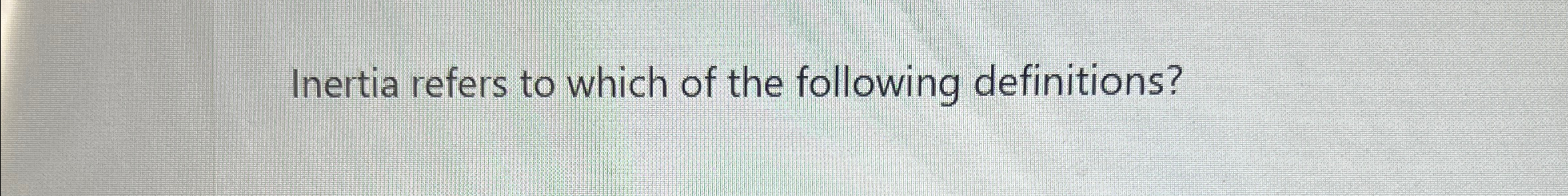 Solved Inertia refers to which of the following definitions? | Chegg.com