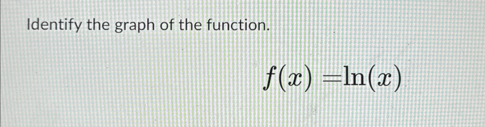 Identify the graph of the function.f(x)=ln(x) | Chegg.com