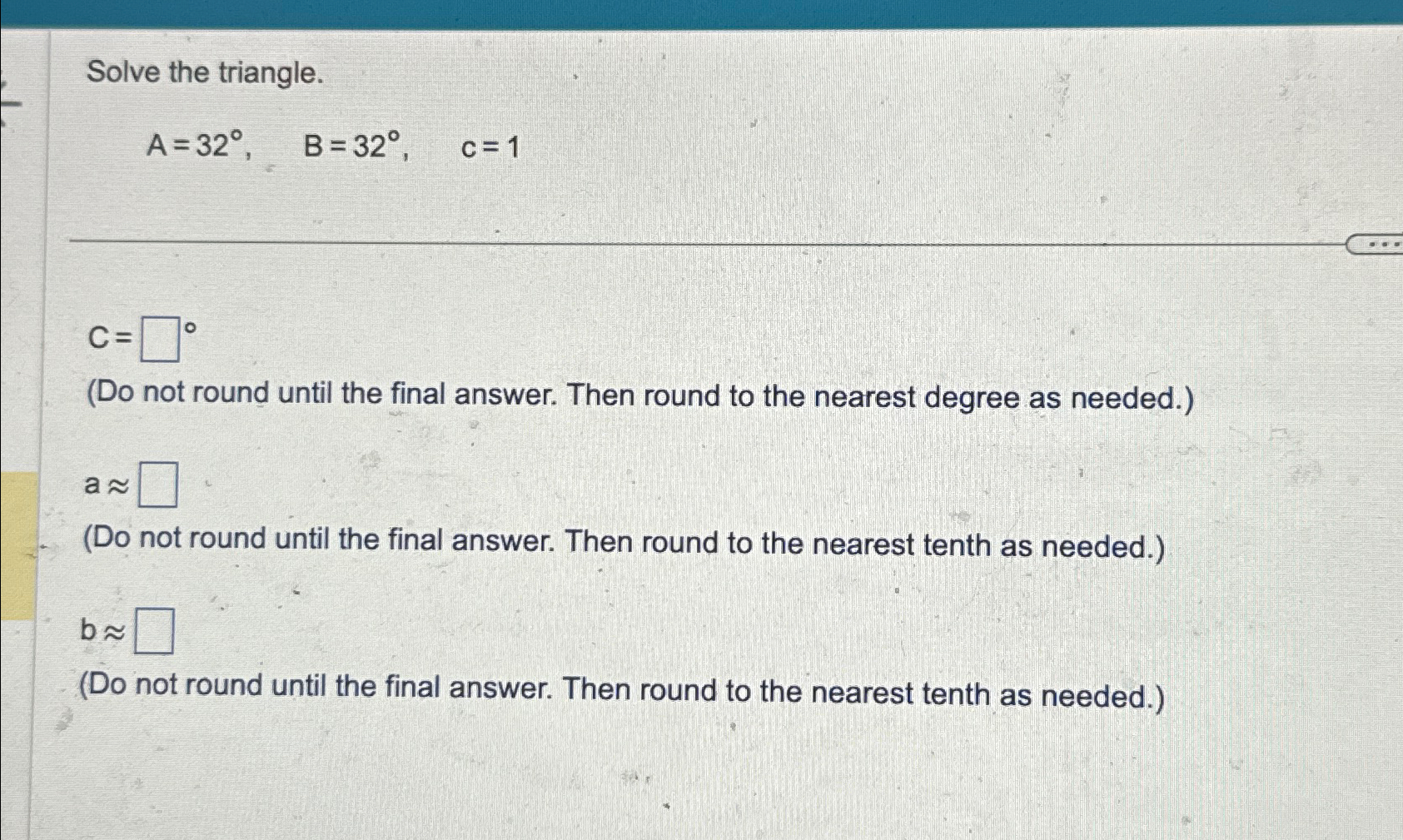 Solved Solve the triangle.A=32°,B=32°,c=1C=,@(Do not round | Chegg.com
