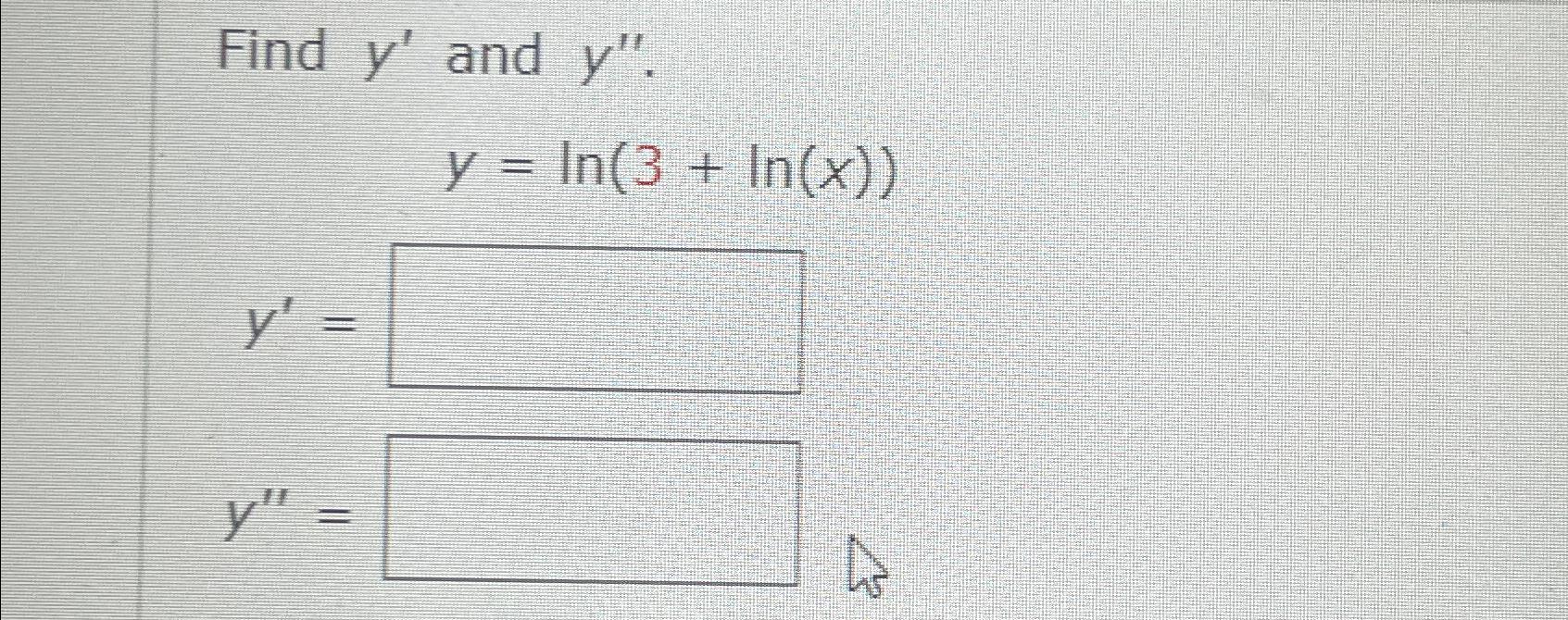 Solved Find y' ﻿and y''.y=ln(3+ln(x))y'=y''= | Chegg.com