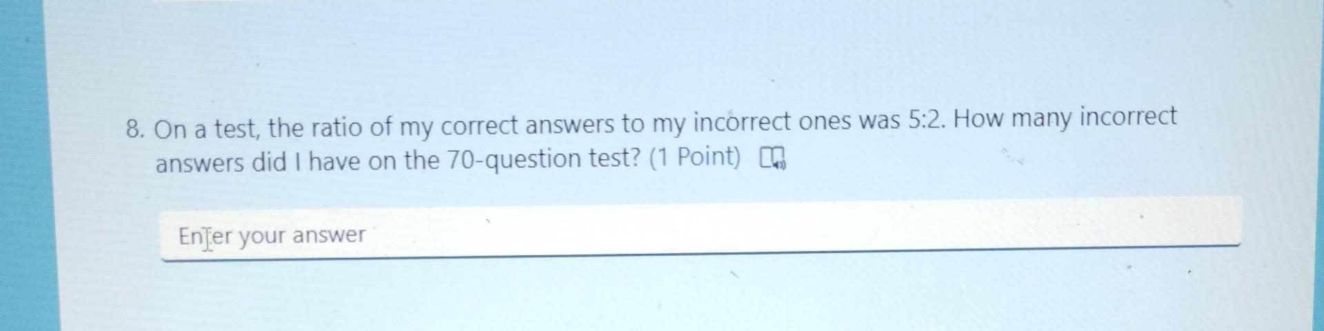 Solved 8. On a test, the ratio of my correct answers to my | Chegg.com