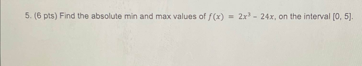 Solved Find the absolute min and max values of f(x)=2x3-24x, | Chegg.com
