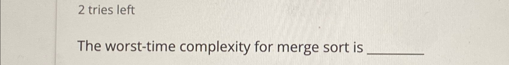 Solved 2 ﻿tries leftThe worst-time complexity for merge sort | Chegg.com
