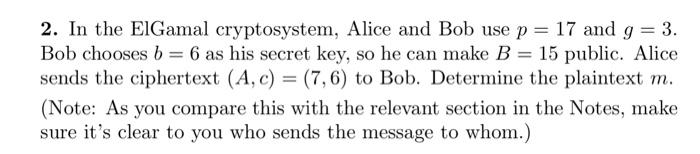 Solved 2. In the ElGamal cryptosystem, Alice and Bob use p= | Chegg.com