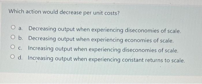 Solved Which action would decrease per unit costs? O a. | Chegg.com
