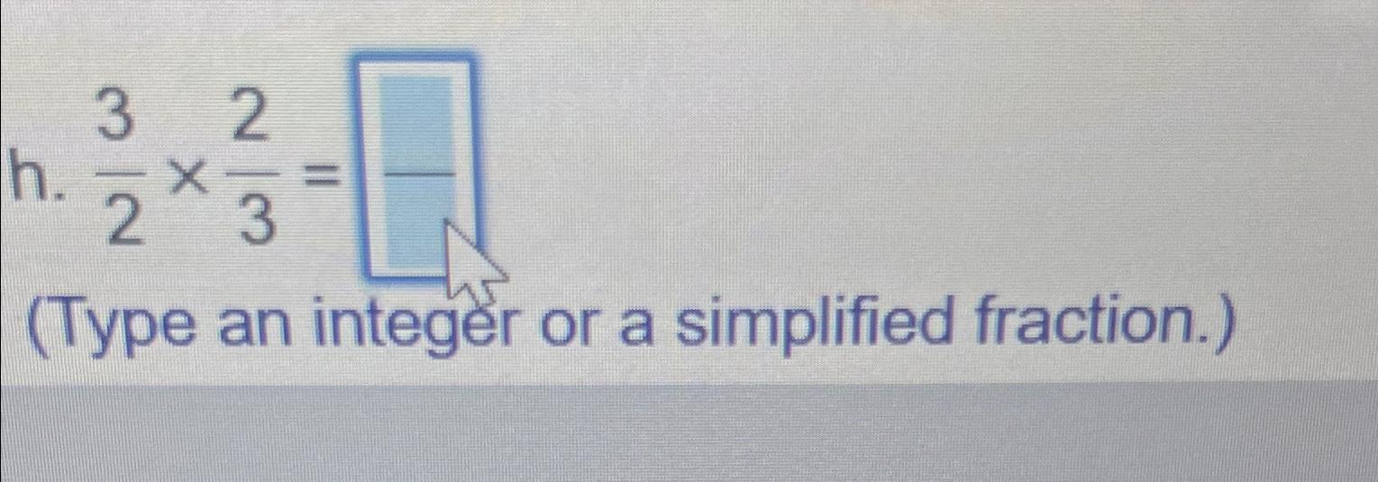 Solved h. 32×23=(Type an integer or a simplified fraction.) | Chegg.com