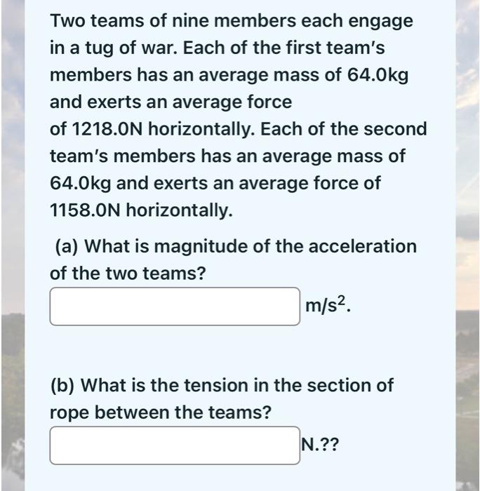 Solved Two teams of nine members each engage in a tug of | Chegg.com