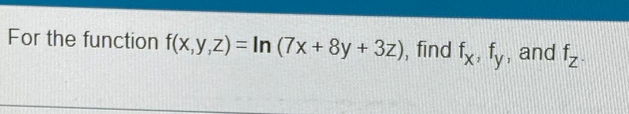 Solved For the function f(x,y,z)=ln(7x+8y+3z), ﻿find fx,fy, | Chegg.com