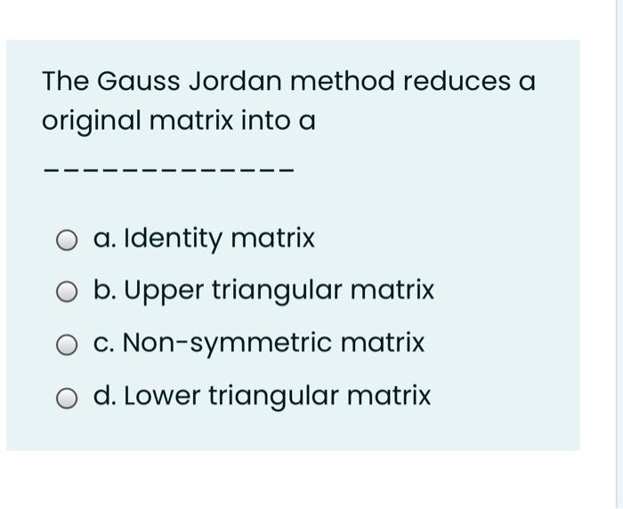 Solved The Gauss Jordan method reduces a original matrix | Chegg.com
