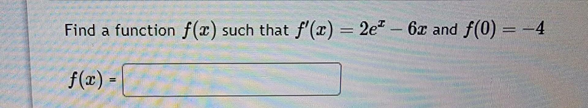 Find a function f(x) such that f′(x)=2ex−6x and | Chegg.com
