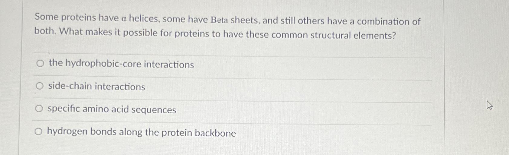 Solved Some proteins have α ﻿helices, some have Beta sheets, | Chegg.com