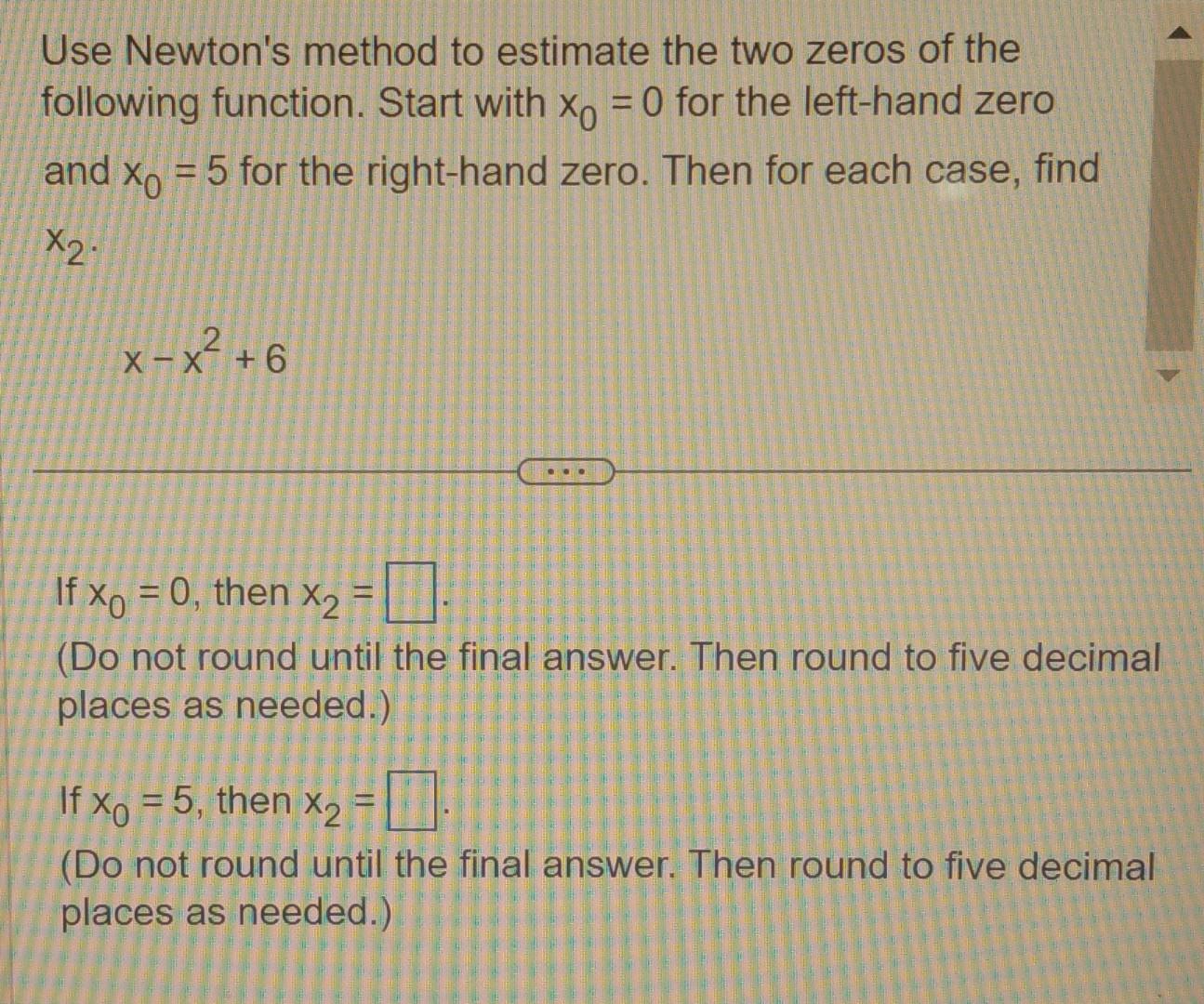Solved Use Newton's method to estimate the two zeros of the | Chegg.com