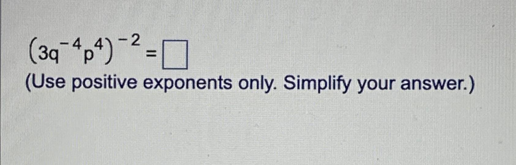 Solved (3q-4p4)-2=(Use positive exponents only. Simplify | Chegg.com