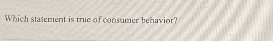 Solved Which statement is true of consumer behavior? | Chegg.com