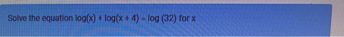 Solved Solve the equation log(x) + log(x + 4) = log (32) for | Chegg.com