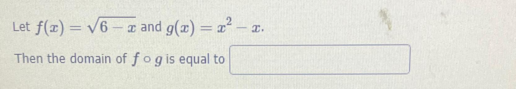 Solved Let f(x)=6-x2 ﻿and g(x)=x2-xThen the domain of f@g | Chegg.com